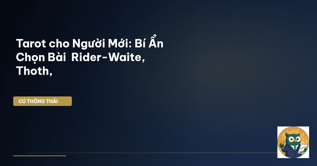 Tarot cho Người Mới: Bí Ẩn Chọn Bài – Rider-Waite, Thoth,